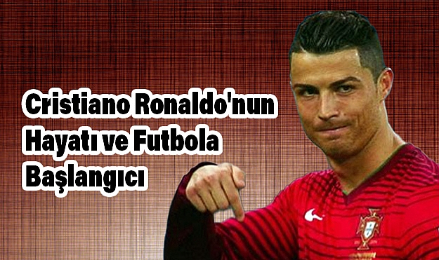 Cristiano Ronaldo'nun Hayatı ve Futbola Başlangıcı (Kimdir) - KapsamHaber